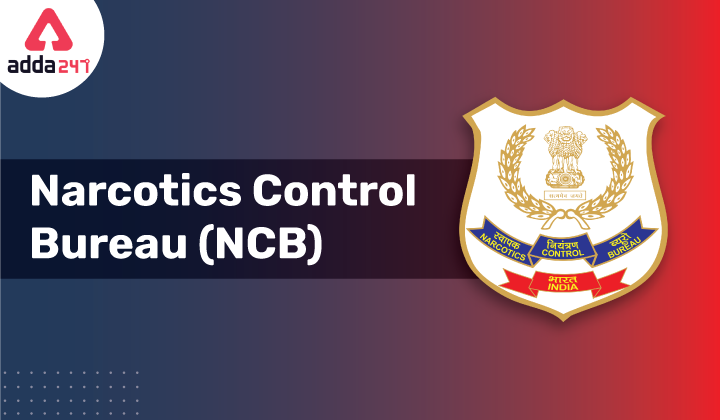 Narcotics Control Bureau (NCB)- Background, Mandate, Powers and Key ...