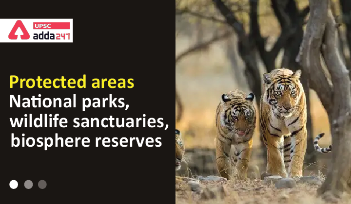 Protected areas: National Parks, Wildlife Sanctuaries, Biosphere Reserves