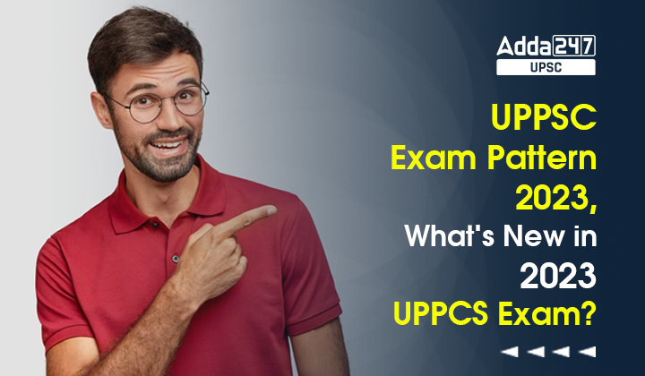 UPPSC Exam Pattern 2023, What's New in 2023 UPPCS Exam?