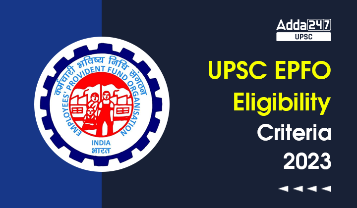UPSC EPFO Eligibility Criteria 2023, Qualification & Age Limit
