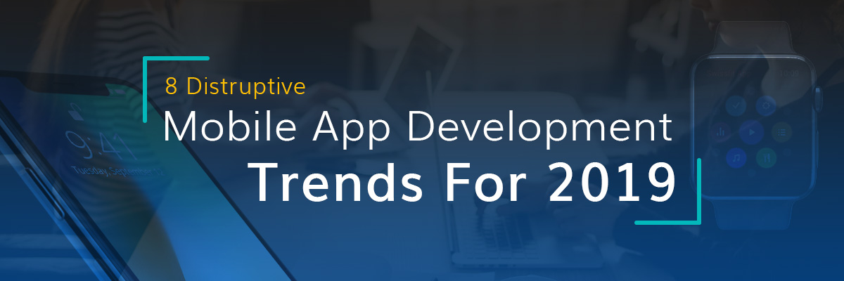 Top 8 Mobile App Development Trends That Will Rule 2019
